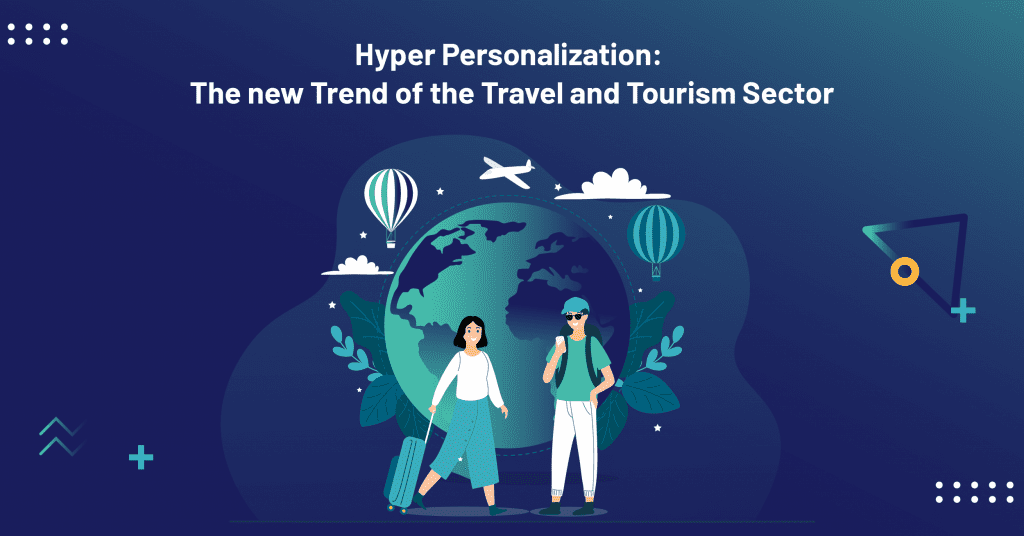 Hyper-Personalization: The new Trend of the Travel & Tourism sector ...